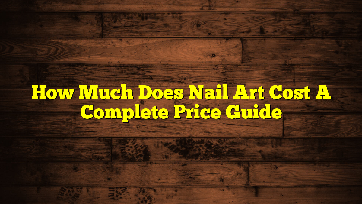 How Much Does Nail Art Cost 2025 Price Guide